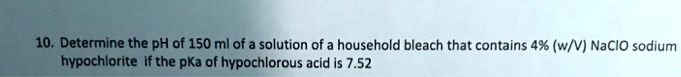 10. Determine the pH of 150 ml of a solution of a household bleach that ...