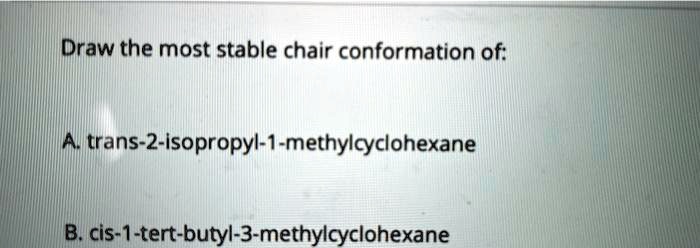 SOLVED: Draw the most stable chair conformation of: trans-2-Isopropyl-1-methylcyclohexane B. cis ...