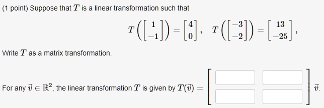 SOLVED: point) Suppose that T is linear transformation such that I([ ]) = [a], =([-2])= [ 25 ...