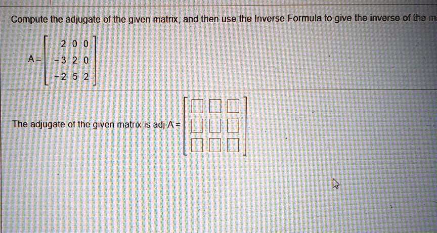 SOLVED: Compute the adjugate of the given matrix, and then use the Inverse Formula to give the ...
