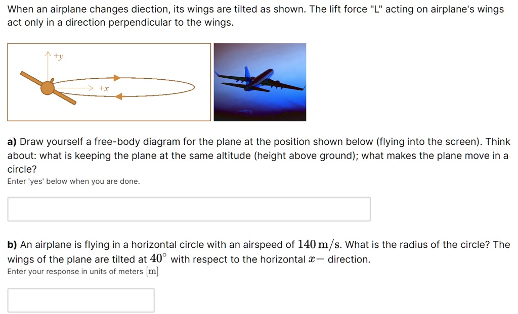 When an airplane changes diection, its wings are tilted as shown. The ...