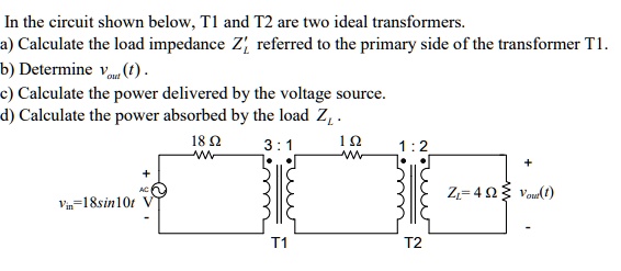 In the circuit shown below, T1 and T2 are two ideal transformers. a ...