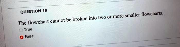 SOLVED: QUESTION 19: The flowchart cannot be broken into two or more smaller flowcharts. O. True ...