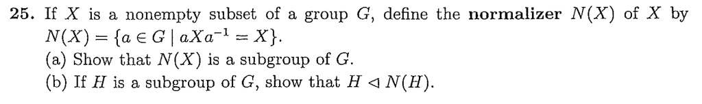 25. If X is a nonempty subset of a group G, define the normalizer N(X ...