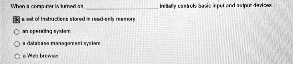 When a computer is turned on, initially controls basic input and output ...