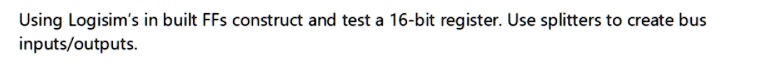 Using Logisim's in built FFs construct and test a 16-bit register. Use ...