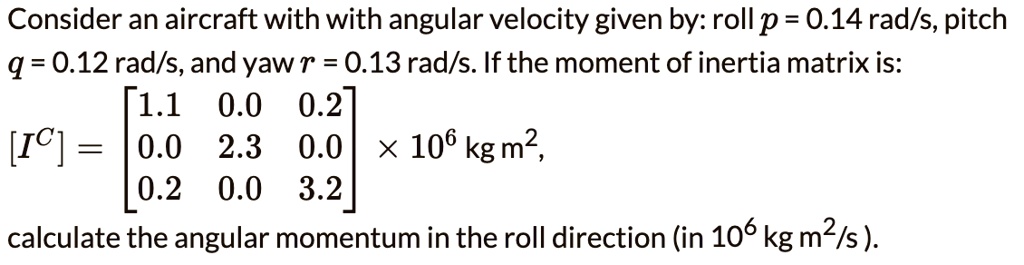 [GET ANSWER] consider an aircraft with with angular velocity given by roll p 014 rads pitch q ...