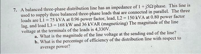 SOLVED: 7. A balanced three-phase distribution line has an impedance of 1+j5Ω/phase. This line ...