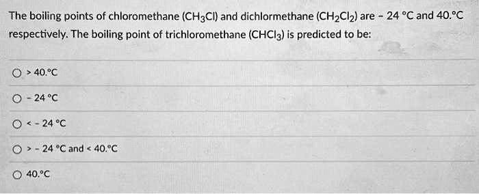 SOLVED: The boiling points of chloromethane (CH3CI) and dichloromethane (CH₂Cl₂) are -24°C and ...