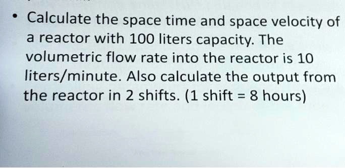 Calculate the space time and space velocity of a reactor with 100 ...