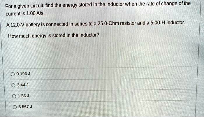 SOLVED: For a given circuit, find the energy stored in the inductor when the rate of change of ...