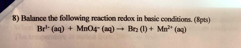 VIDEO solution: 8) Balance the following reaction redox in basic conditions. (8pts) Br1-aq+MnO4 ...