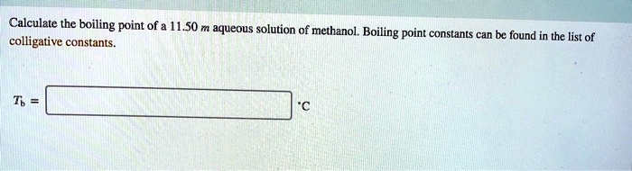 Calculate the boiling point of a 11.50 m aqueous solution of methanol ...