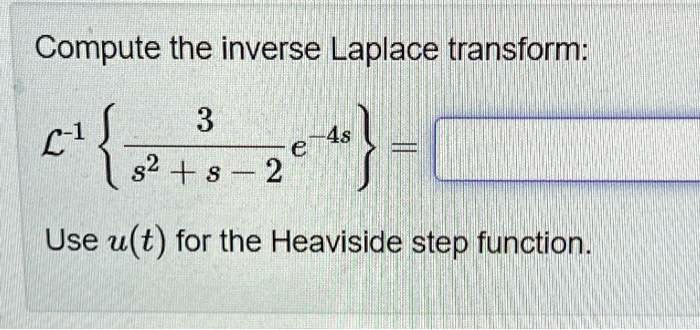 SOLVED: Compute the inverse Laplace transform: L^-13/(s^2+s-2)e^(-4s ... SOLVED: Compute the inverse Laplace transform: L^-13/(s^2+s-2)e^(-4s ...
