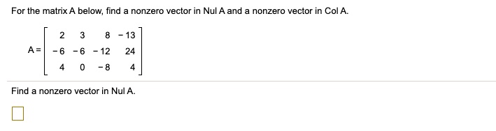 SOLVED:For the matrix = below, find nonzero vector in Nul A and nonzero ...