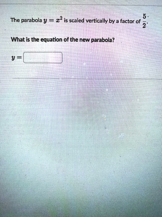 SOLVED: The parabola y 22 is scaled vertically by a factor of 2 What is the equation of the new ...