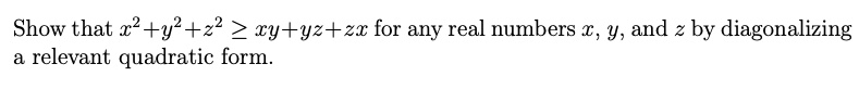Show that x^2 + y^2 + z^2 ≥ xy + yz + zx for any real numbers x, y, and z by diagonalizing a ...