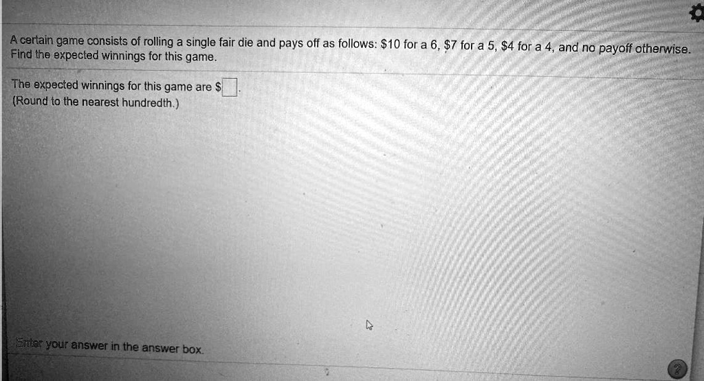 [GET ANSWER] A certain game consists of rolling a single fair die and pays off as follows: 10 ...