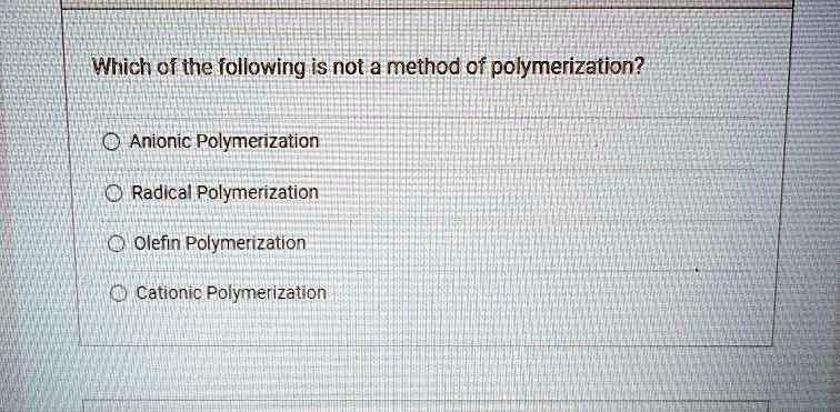 SOLVED: Which of the following is not a method of polymerization? 0 ... SOLVED: Which of the following is not a method of polymerization? 0 ...