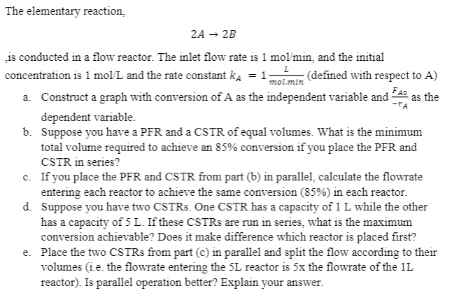 SOLVED: The elementary reaction, 2A + 2B is conducted in a flow reactor. The inlet flow rate is ...