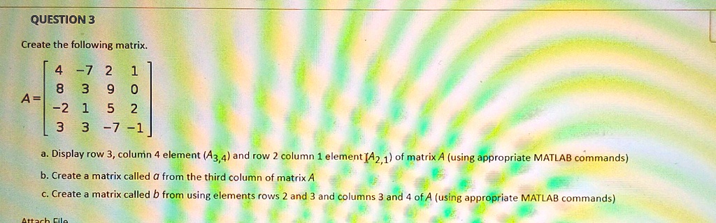 SOLVED: QUESTION 3 Create the following matrix: -7 Display row column element (A3,4) and row ...