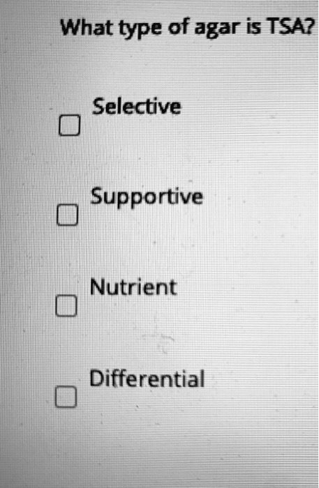 SOLVED: What type of agar is TSA? Selective Supportive Nutrient ...