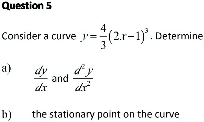 SOLVED: Question 5 4 Consider a curve y = (2r-1)' . Determine 3 a) dy d ...