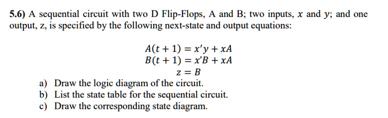SOLVED: 5.6) A sequential circuit with two D Flip-Flops, A and B; two inputs, x and y; and one ...