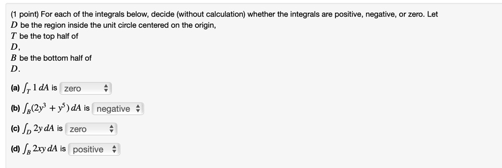 SOLVED: point) For each of the integrals below; decide (without calculation) whether the ...