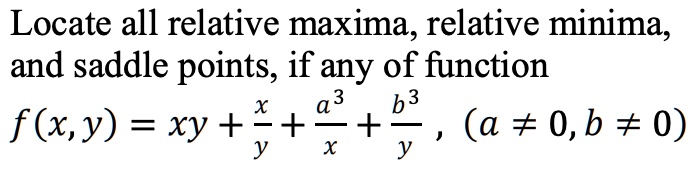 Locate all relative maxima, relative minima; and saddle points, if any ... Locate all relative maxima, relative minima; and saddle points, if any ...