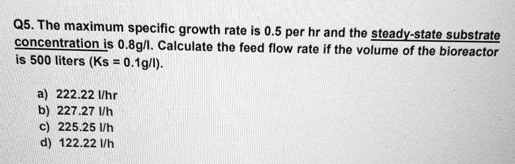 Q5. The maximum specific growth rate is 0.5 per hr and the steady-state ...