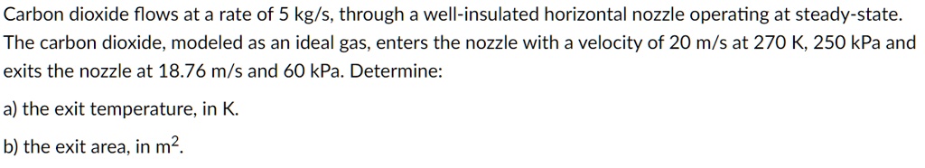 SOLVED: Carbon dioxide flows at a rate of 5 kg/s through a well-insulated horizontal nozzle ...