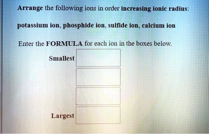 arrange the following ions in order increasing ionic radius potassium ion phosphide ion sulfide ...