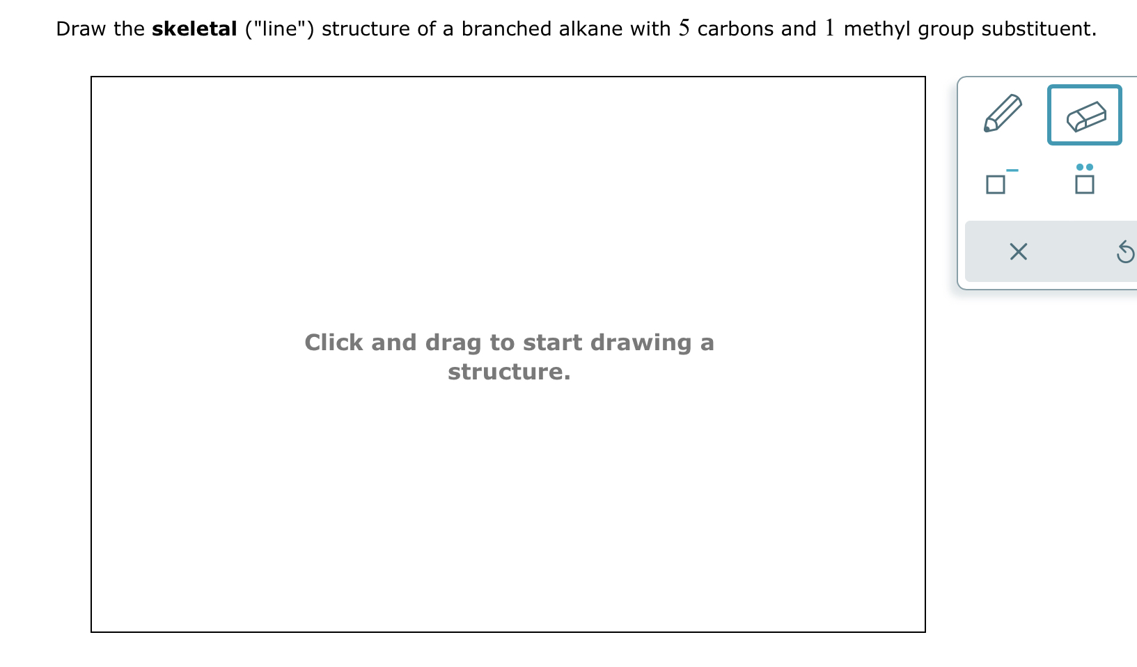 Draw the skeletal ("line") structure of a branched alkane with 5 ...