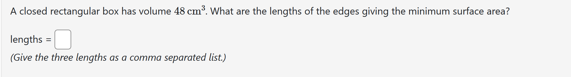 A closed rectangular box has volume 48 cm^3. What are the lengths of the edges giving the ...
