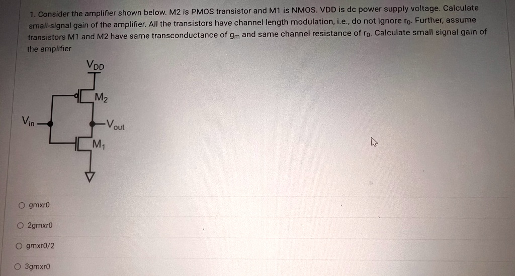 SOLVED: 1. Consider the amplifier shown below. M2 is a PMOS transistor and M1 is an NMOS. VDD is ...