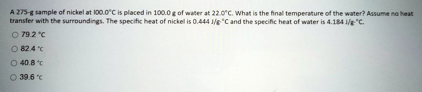 A 275-g sample of nickel at 100.0°C is placed in 100.0 g of water at 22 ...