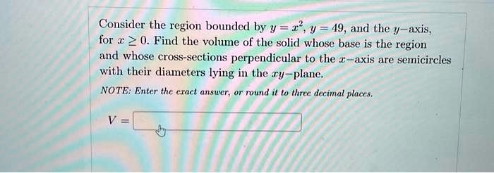 SOLVED: Consider the region bounded by y=xy=49,and the y-axis for > 0.Find the volume of the ...