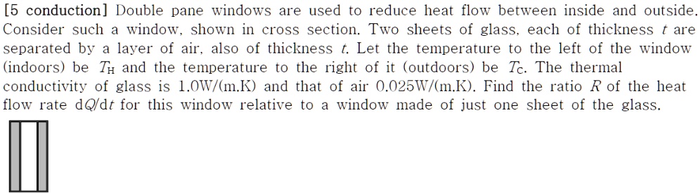 SOLVED: [5 conduction] Double pane windows are used t0 reduce heat flow ...