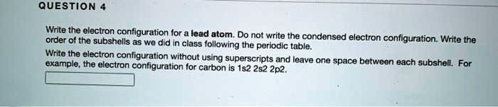 SOLVED:QUESTION 4 Wnte the " electron configuration for lead atom. Do ...