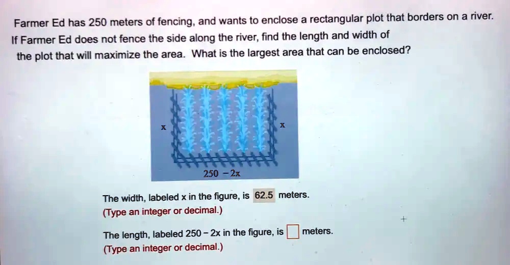 SOLVED: Farmer Ed has 250 meters of fencing, and wants to enclose a rectangular plot that ...