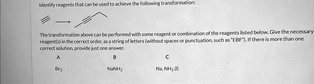 Identify reagents that can be used to achieve the following transformation: The transformation ...