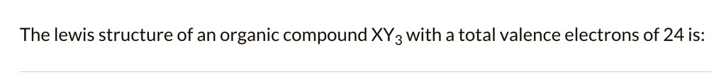 SOLVED: The Lewis structure of an organic compound XY3 with a total ...