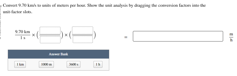 Convert 9.70 km / s to units of meters per hour. Show the unit analysis ...