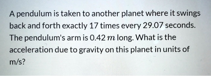 a pendulum is taken to another planet where it swings back and forth exactly 17 times every 2907 ...