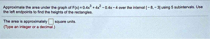 SOLVED: Approximate the area under the graph of F(x) = 0.4x' 4x2 0.4x - over the interval [ - 8 ...