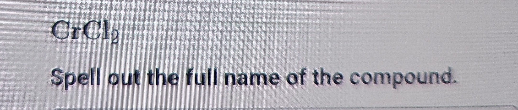[GET ANSWER] CrCl2 Spell out the full name of the compound.