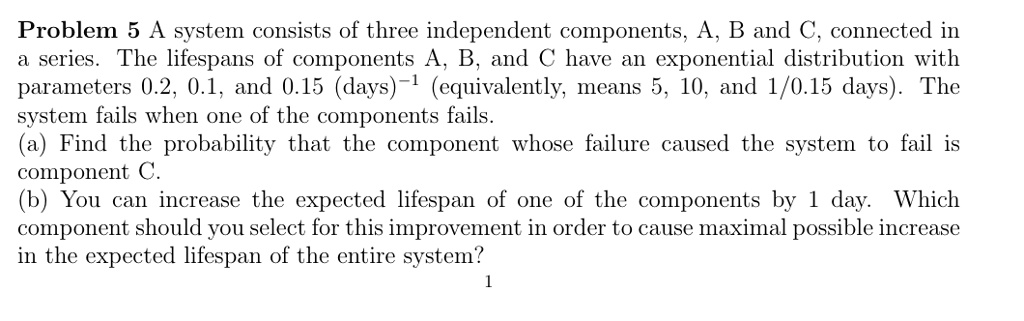 Problem 5 A system consists of three independent components; A B and C, connected in a series ...