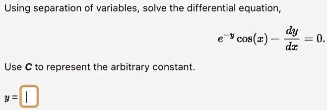 Using separation of variables, solve the differential equation, e^-ycos(x) - (dy)/(dx) = 0. Use ...