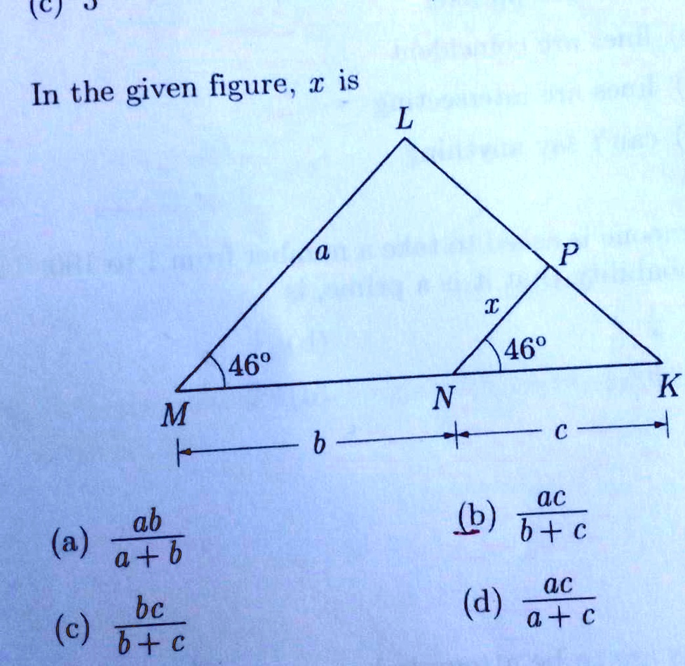 In the given figure, x is L a P x 46° M b N 46° C K (a) (ab)/(a+b) (c) (bc)/(b+c) (b) (ac)/(b+c ...